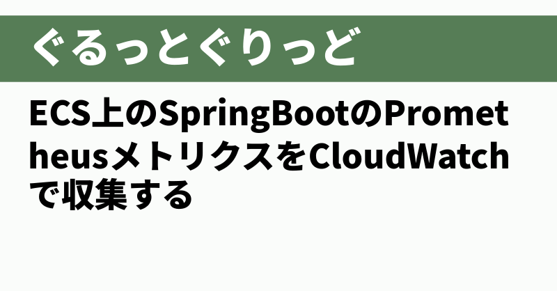 ECS上のSpringBootのPrometheusメトリクスをCloudWatchで収集する - ぐるっとぐりっど