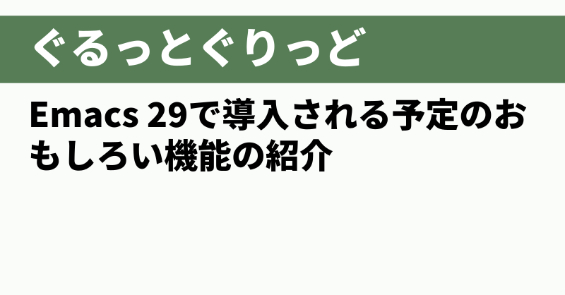 Emacs 29で導入される予定のおもしろい機能の紹介 - ぐるっとぐりっど