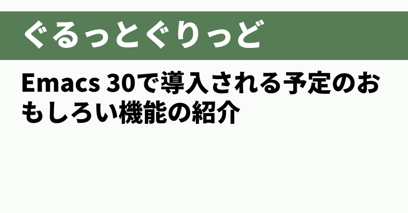 Emacs 30で導入される予定のおもしろい機能の紹介 - ぐるっとぐりっど